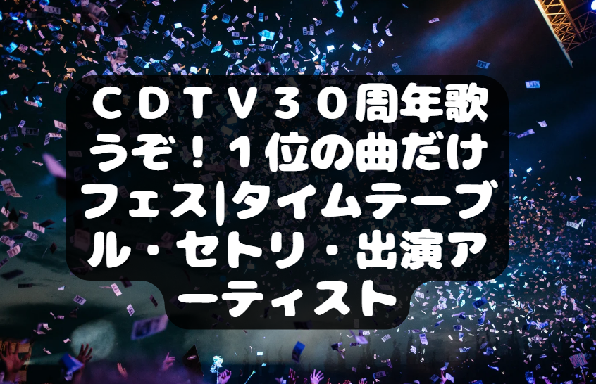 CDTV30周年歌うぞ！1位の曲だけフェス|タイムテーブル・セトリ・出演アーティスト | 寝ていてもエンタメ